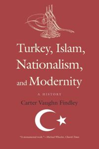 Turkey, Islam, Nationalism, and Modernity