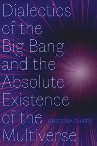 Dialectics of the Big Bang and the Absolute Existence of the Multiverse